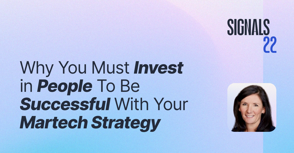 Why You Must Invest in People To Be Successful With You Martech Strategy | Signals 2022